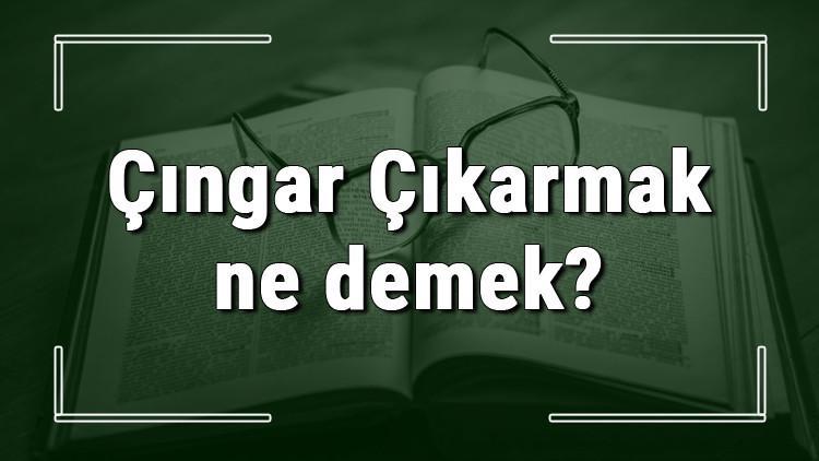 Çıngar Çıkarmak ne demek? Çıngar Çıkarmak deyiminin anlamı ve örnek ...