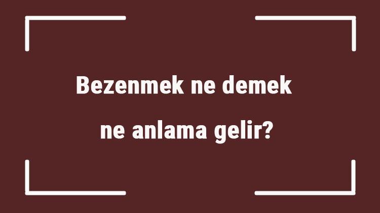 Bezenmek ne demek, ne anlama gelir? TDK'ya göre bezenmek kelimesi ...