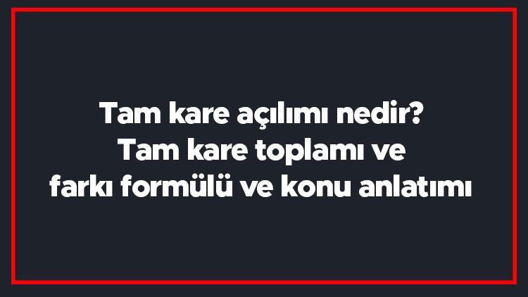Tam kare açılımı nedir? Tam kare toplamı ve farkı formülü ve konu ...