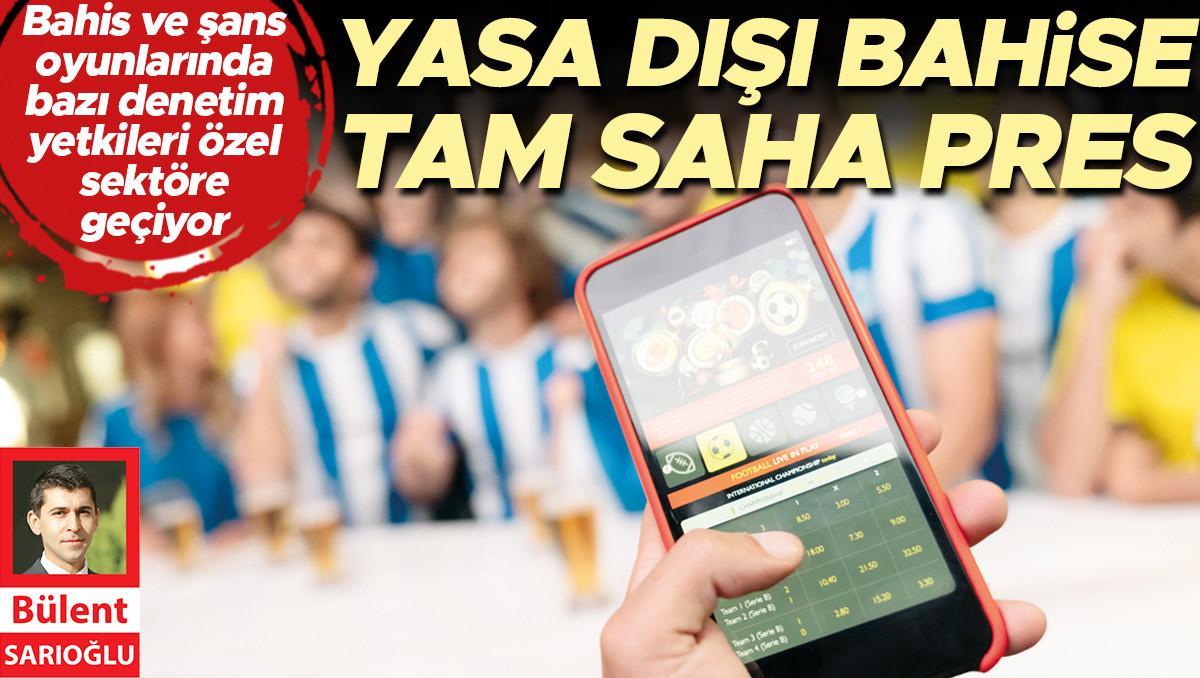 Yasa dışı bahise tam saha pres... Bahis ve şans oyunlarında bazı denetim yetkileri özel sektöre ...