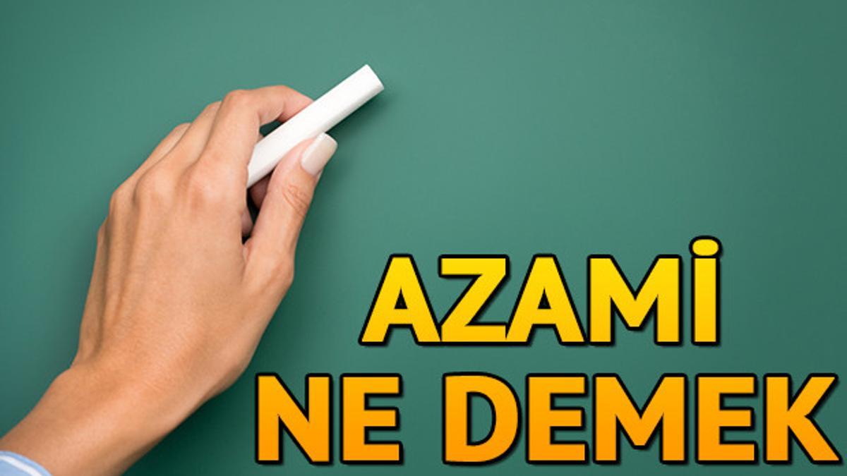 Azami ne demek? Azami nedir? Azami TDK kelime anlamı - Son Dakika Haber