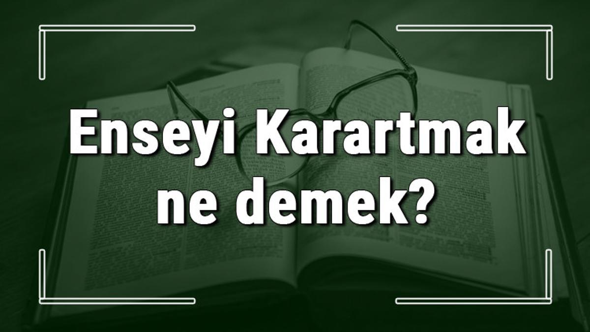 Enseyi Karartmak ne demek? Enseyi Karartmak deyiminin anlamı ve örnek ...