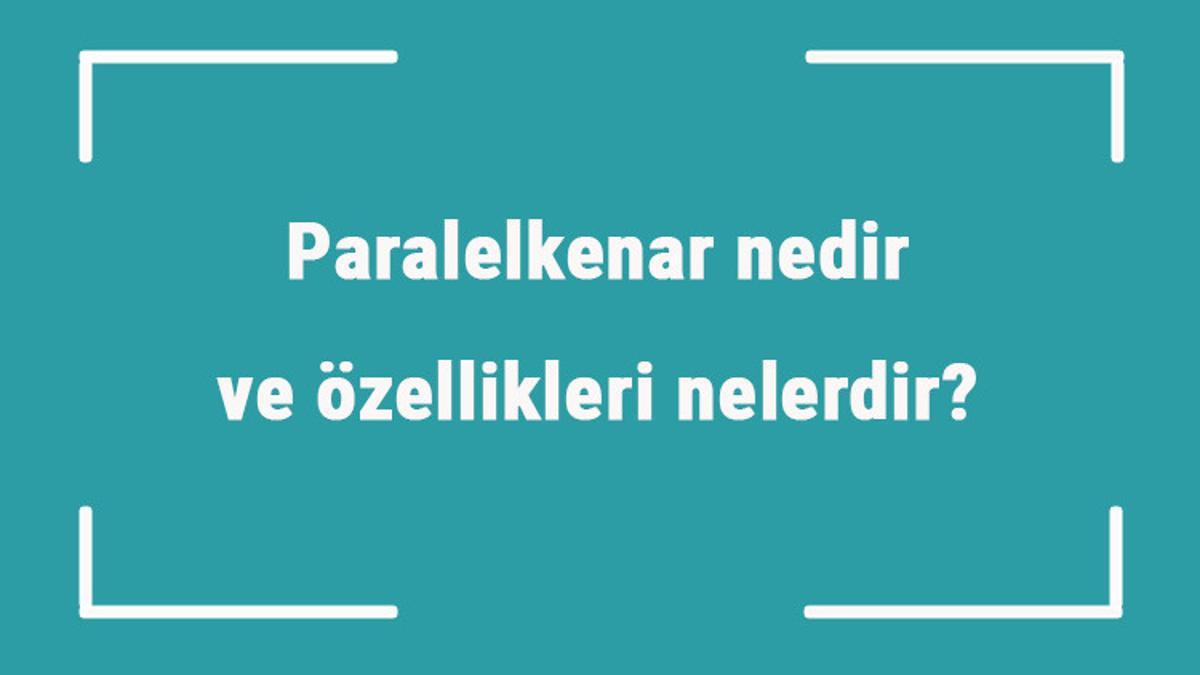 Paralelkenar nedir ve özellikleri nelerdir? Paralelkenar kuralları ve ...