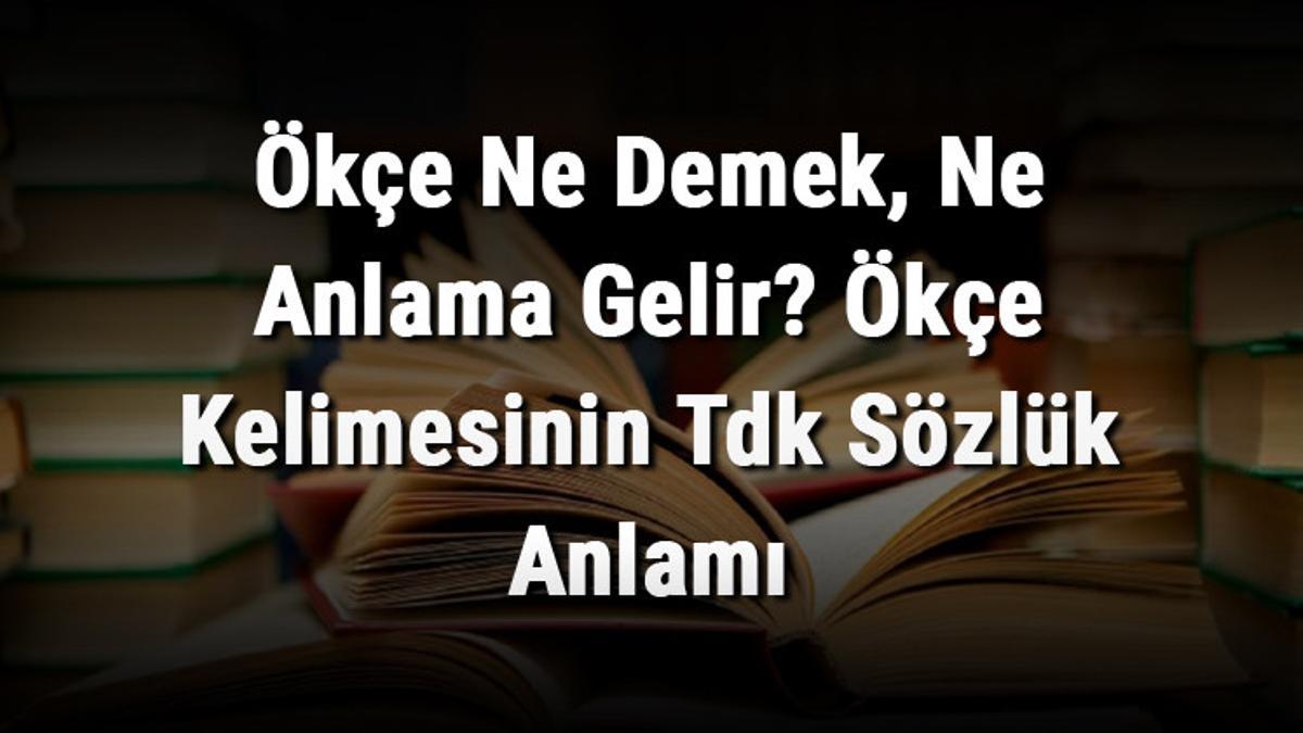 Ökçe Ne Demek, Ne Anlama Gelir? Ökçe Kelimesinin Tdk Sözlük Anlamı