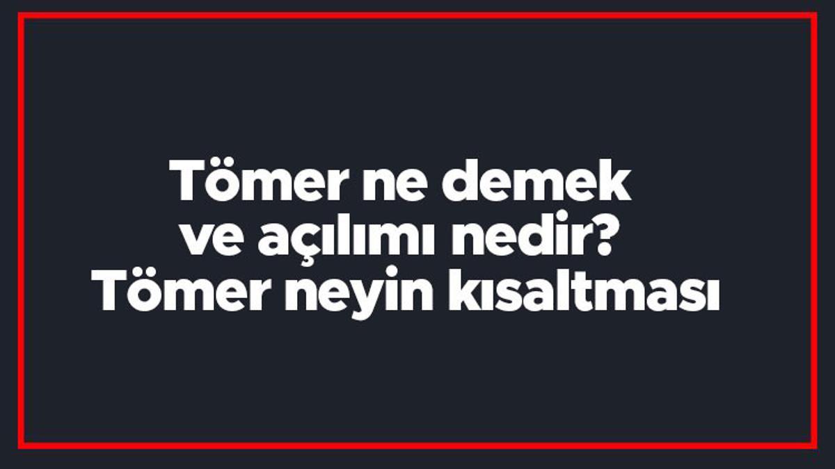 Tömer ne demek ve açılımı nedir? Tömer neyin kısaltması
