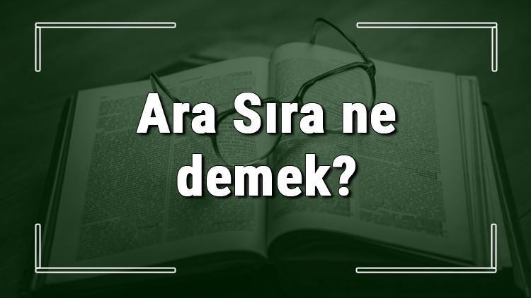 Ara Sıra ne demek? Ara Sıra deyiminin anlamı ve cümle içinde örnek ...