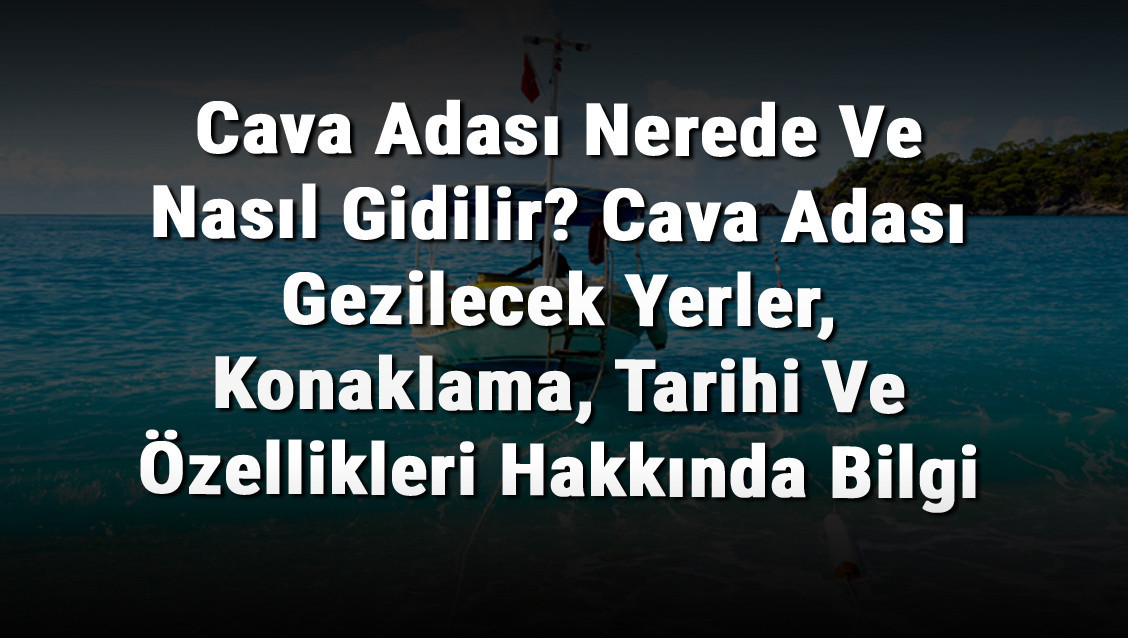 Cava Adası Nerede Ve Nasıl Gidilir? Cava Adası Gezilecek Yerler ...