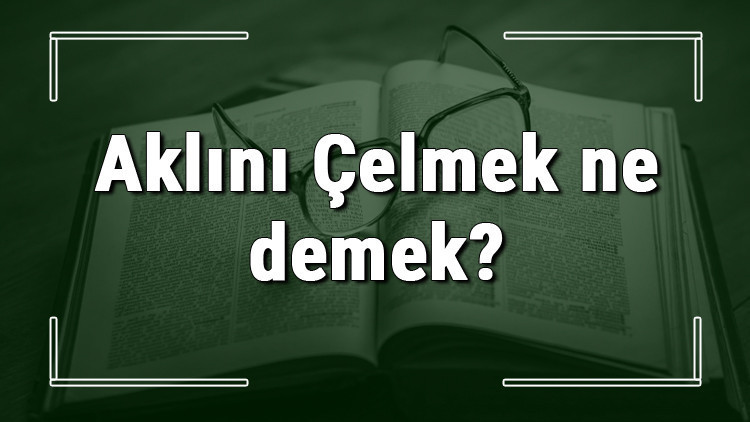 Aklını Çelmek ne demek? Aklını Çelmek deyiminin anlamı ve cümle içinde ...