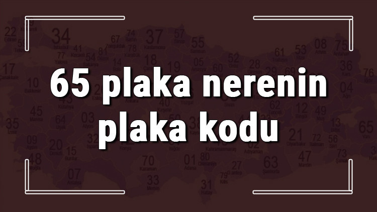 65 plaka nerenin plaka kodu ve hangi şehre ait? 65 plaka numaralı ...
