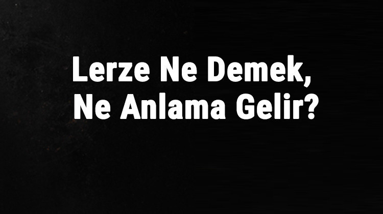 Lerze Ne Demek, Ne Anlama Gelir? Lerze Kelimesinin Tdk Sözlük Anlamı ...