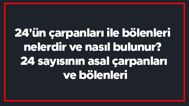24'ün çarpanları ile bölenleri nelerdir ve nasıl bulunur? 24 sayısının ...