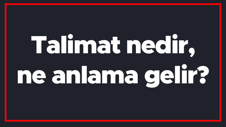 Talimat nedir, ne anlama gelir? Talimat kelimesi TDK sözlük anlamı ...
