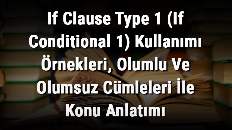 If Clause Type 1 (If Conditional 1) Kullanımı Örnekleri, Olumlu Ve ...
