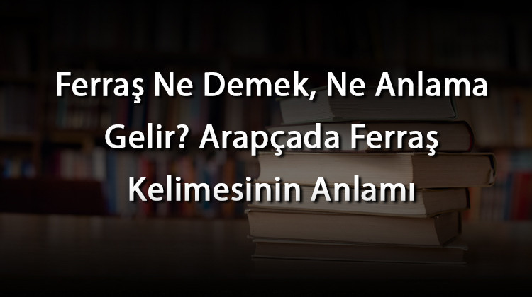 Ferraş Ne Demek, Ne Anlama Gelir? Arapçada Ferraş Kelimesinin Anlamı ...