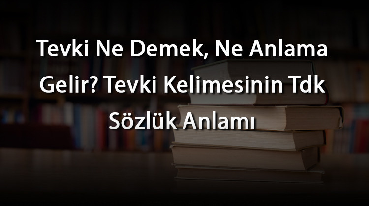Tevki Ne Demek, Ne Anlama Gelir? Tevki Kelimesinin Tdk Sözlük Anlamı ...