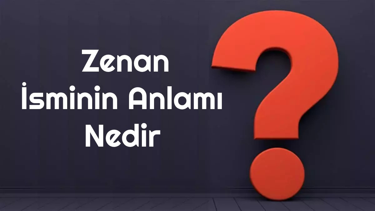 Zenan isminin anlamı nedir? Zenan ne demek? Zenan adının özellikleri ...