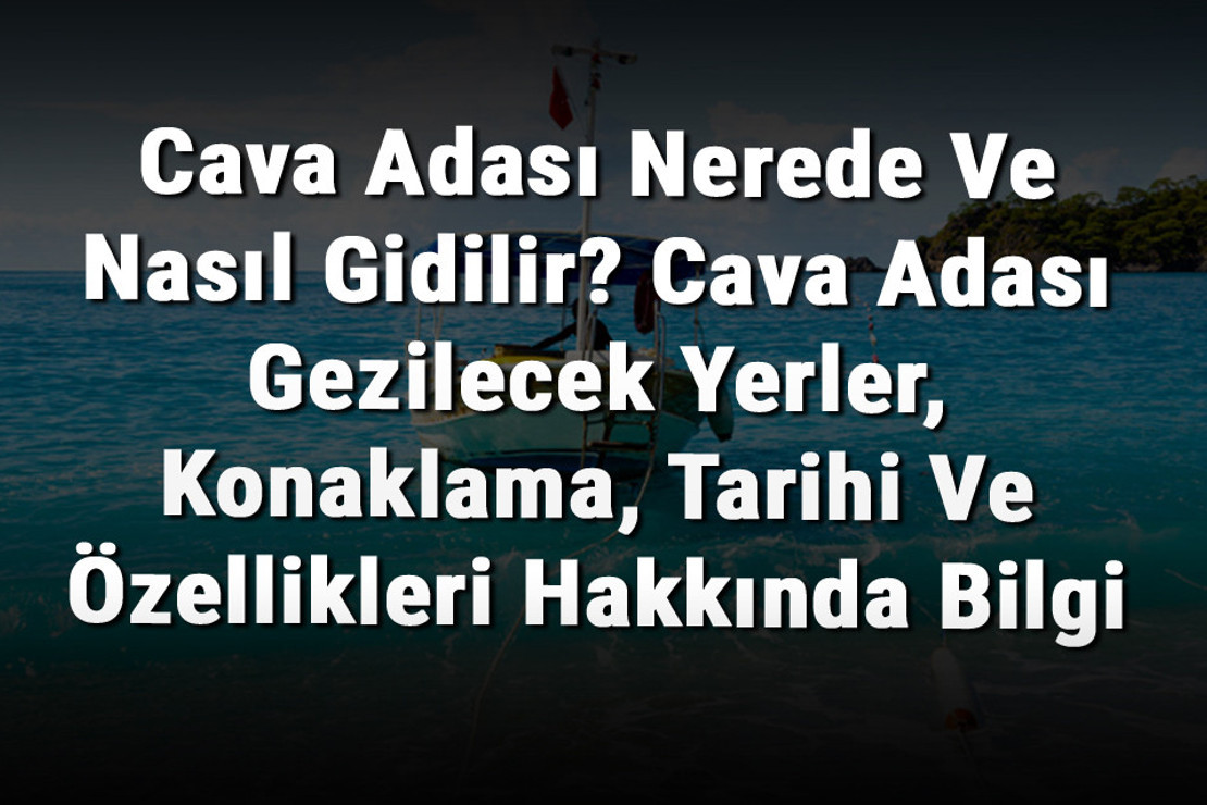 Cava Adası Nerede Ve Nasıl Gidilir? Cava Adası Gezilecek Yerler ...