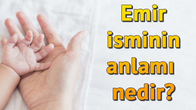 Emir isminin anlamı nedir? Emir ne demek? - Son Dakika Haberleri