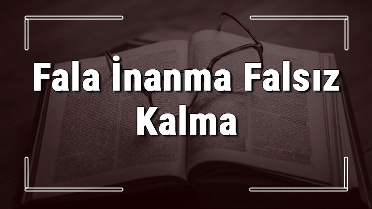 Fala İnanma Falsız Kalma atasözünün anlamı ve örnek cümle içinde ...