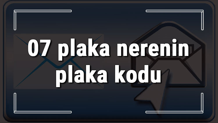07 plaka nerenin plaka kodu ve hangi şehire ait? 07 plaka numaralı ...