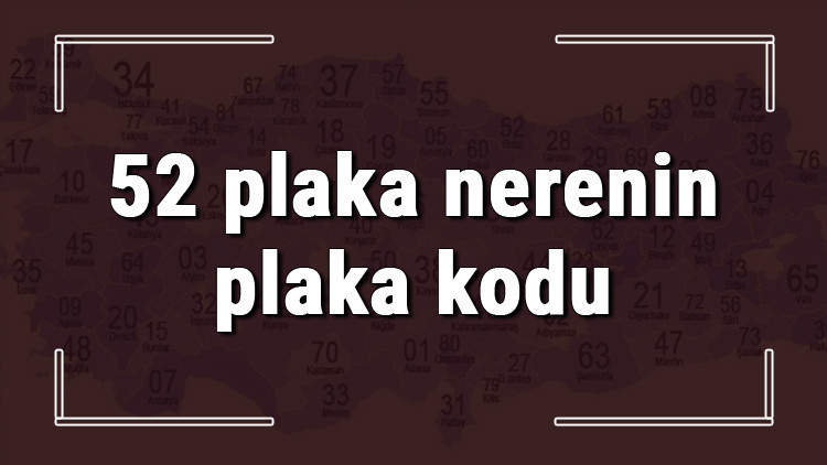 52 plaka nerenin plaka kodu ve hangi şehire ait? 52 plaka numaralı ...