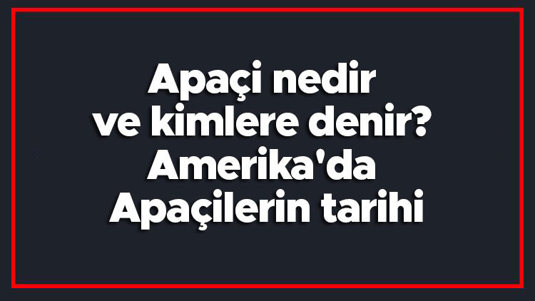 Apaçi nedir ve kimlere denir? Amerika'da Apaçilerin tarihi - Haberler