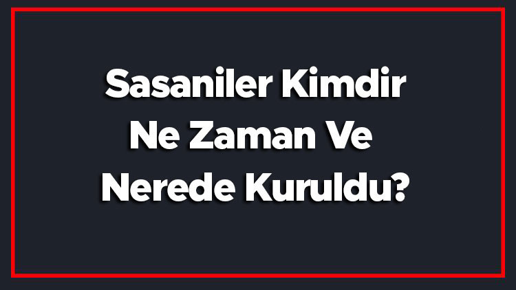 Sasaniler Kimdir, Ne Zaman Ve Nerede Kuruldu? Sasani İmparatorluğu ...