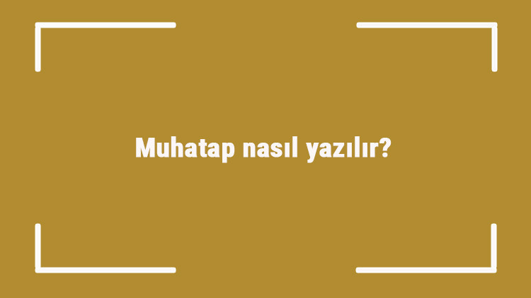 Muhatap nasıl yazılır? Muhatap kelimesinin TDK'ya göre doğru yazılışı ...