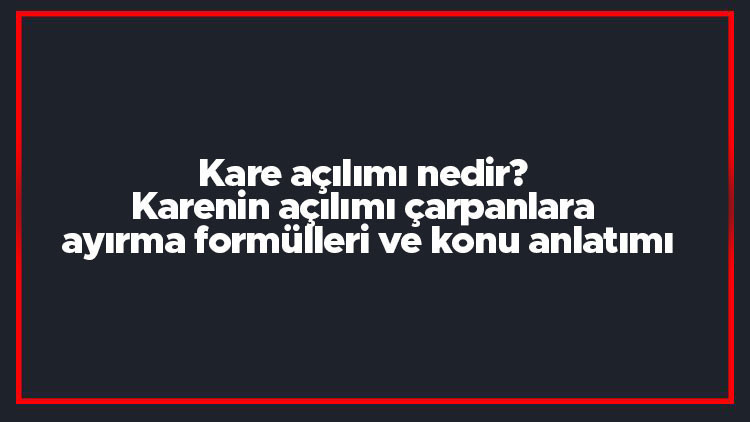 Kare açılımı nedir? Karenin açılımı çarpanlara ayırma formülleri ve ...